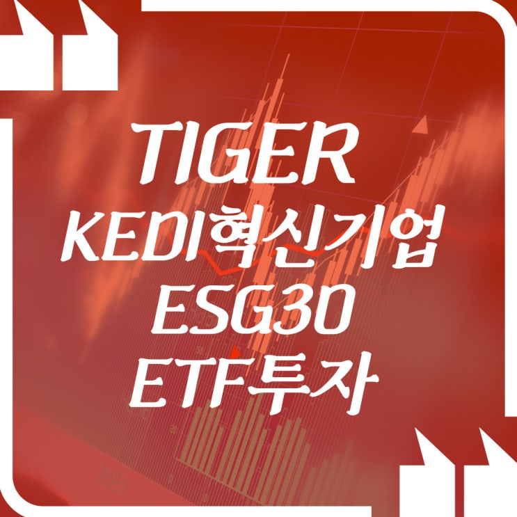 TIGER KEDI혁신기업ESG30 ETF 투자 국내 ESG 대표기업을 한 번에 사볼까? : 네이버 블로그