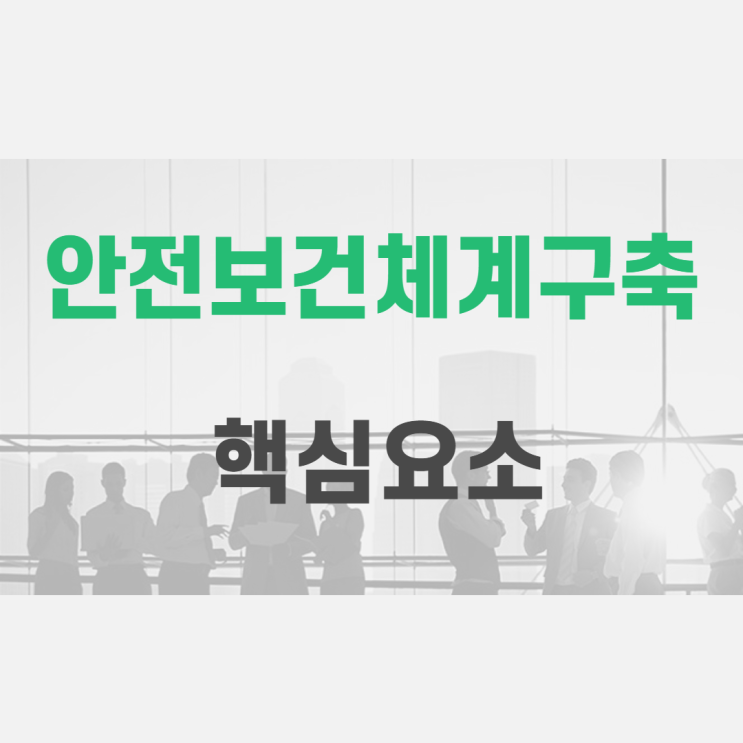 안전보건관리체계 구축을 위한 7가지 핵심요소와 체크리스트 네이버 블로그