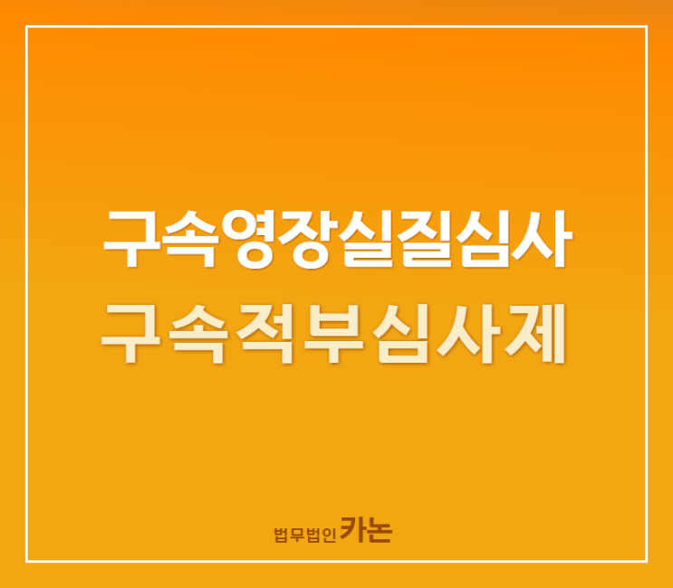 구속 전 피의자심문 제도 구속영장 실질심사제도 구속적부심사제 구속적부심사청구서 구속영장 기각 네이버 블로그