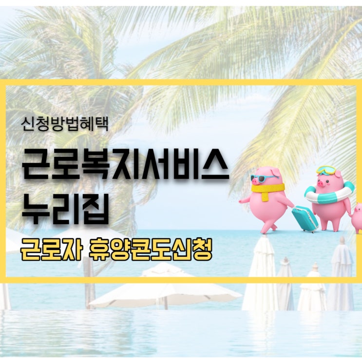 근로복지서비스 누리집 근로자 휴양 콘도 신청 혜택 안내 네이버 블로그