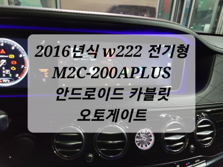 2016년식 w222 벤츠 S500 마이바흐 M2C-200A plus 안드로이드카블릿 네비게이션 시공 : 네이버 블로그