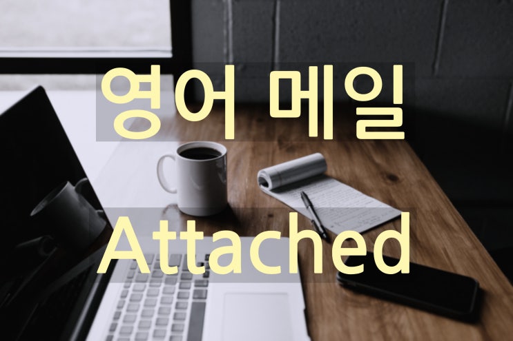 [비즈니스 영어 메일] 첨부문서, 자료 송부, Attached, Enclosed, Refer to : 네이버 블로그