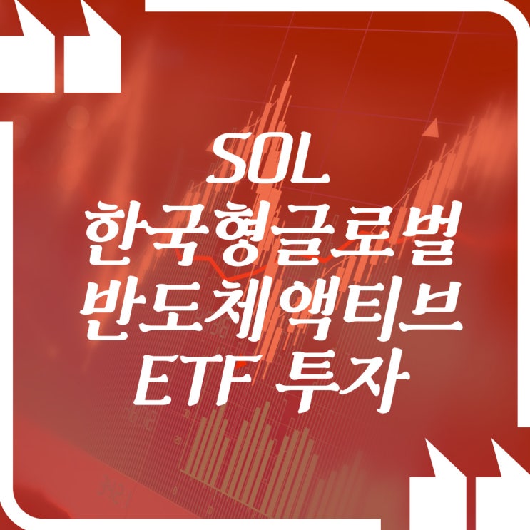 SOL 한국형글로벌반도체액티브 ETF 글로벌 시대에 반도체 시장의 강자들을 국내 해외 구분 않고 투자하자 : 네이버 블로그
