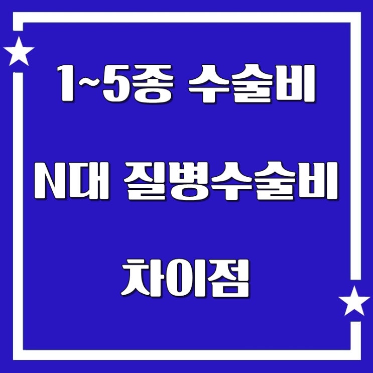 1~5종 수술비와 N대 질병수술비의 차이점 네이버 블로그