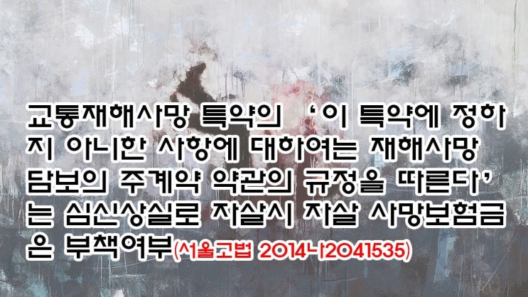 유363 교통재해사망 특약에서 정하지 아니한 사항에 대하여는 재해사망 주계약의 규정을 따른다는 심신상실로 자살시 자살