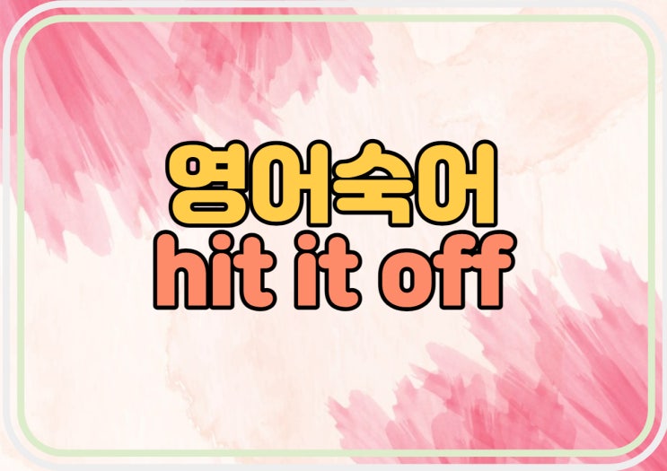 영어숙어 hit it off, 죽이 잘 맞는다는 의미는 무엇일까? : 네이버 블로그