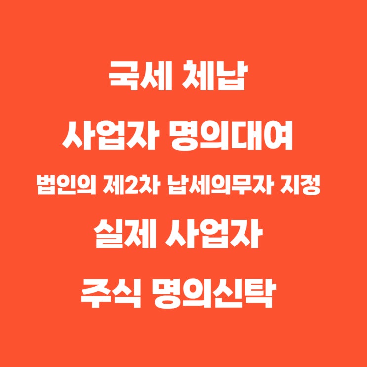 국세 체납사업자 명의대여법인의 제2차 납세의무자 지정실제 사업자주식 명의신탁 네이버 블로그