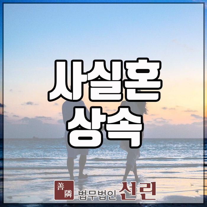 사실혼 상속 배우자 사망 후 주장할 수 있을까 네이버 블로그
