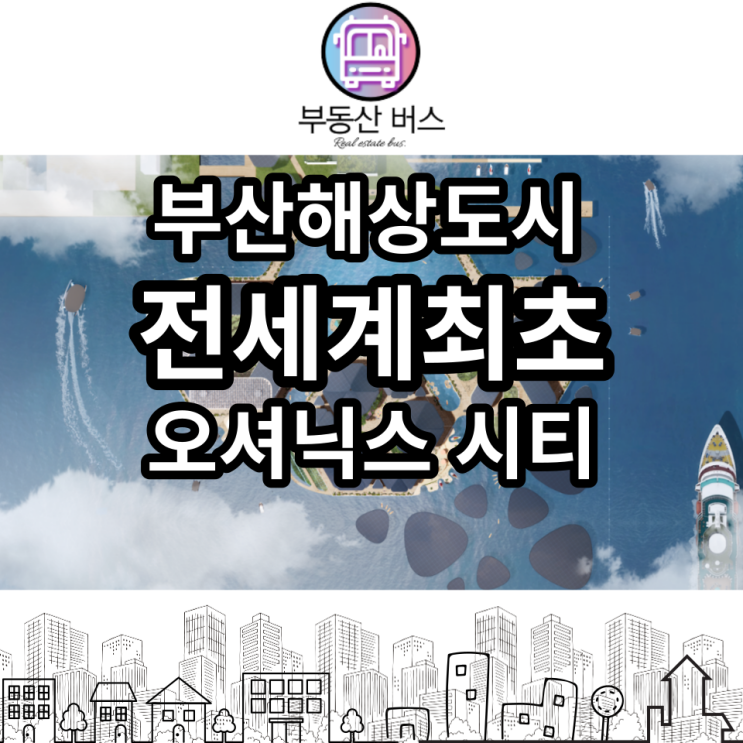 전 세계최초 해상도시 오셔닉스 부산(OCEANIX Busan) 최초공개!! : 네이버 블로그