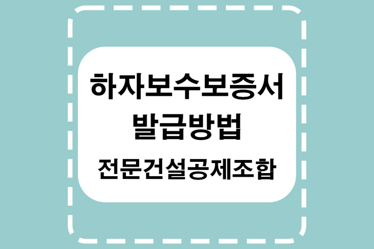 하자보수보증서 발급방법 전문건설공제조합 네이버 블로그