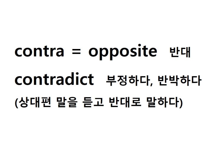 접두사 contra = opposite 반대 (contradict 상대편 말을 듣고 반대로 말하다 = 부정하다, 반박하다 ...