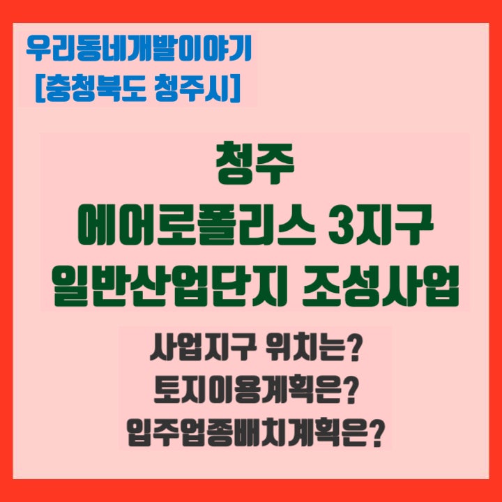 청주 에어로폴리스 3지구 일반산업단지 조성사업 충청북도 청주시 우리동네개발이야기 네이버 블로그