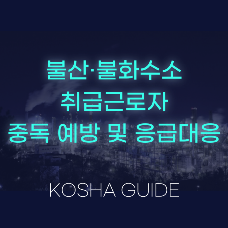 불산·불화수소 취급근로자의 중독 예방 및 응급대응 지침(KOSHA GUIDE) - 2013.12 : 네이버 블로그