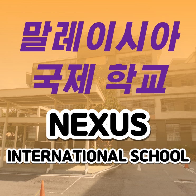 말레이시아 국제학교 넥서스 국제학교(NEXUS INTERNATIONAL SCHOOL) : 네이버 블로그