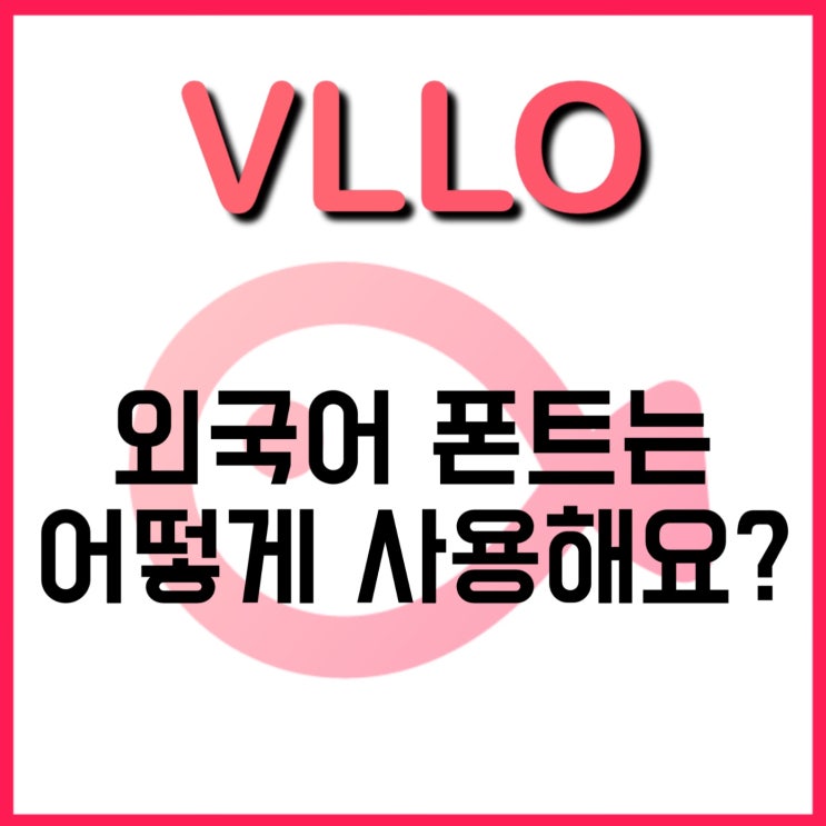 VLLO FAQ 외국어 폰트 사용은 어떻게 하나요? : 네이버 블로그