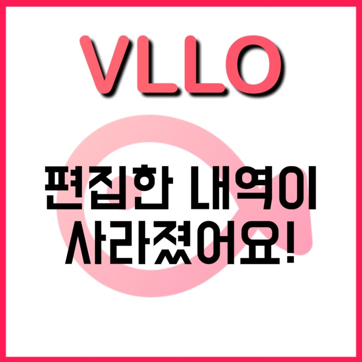 VLLO FAQ 편집한 내역이 사라졌어요! : 네이버 블로그