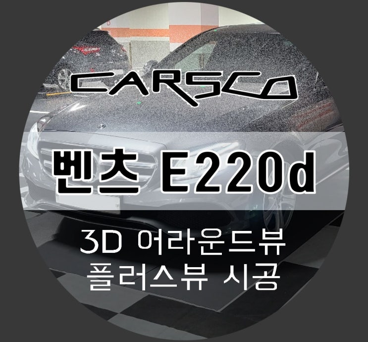 벤츠 E220d 어라운드뷰 360도 3d 서라운드뷰 플러스뷰 시공 후기 하남 자동차 튜닝샵 카스코 네이버 블로그