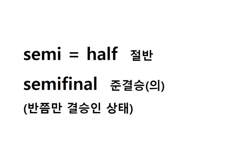 접두사 semi = half 절반 (semifinal 반쯤만 결승인 상태 = 준결승) : 네이버 블로그