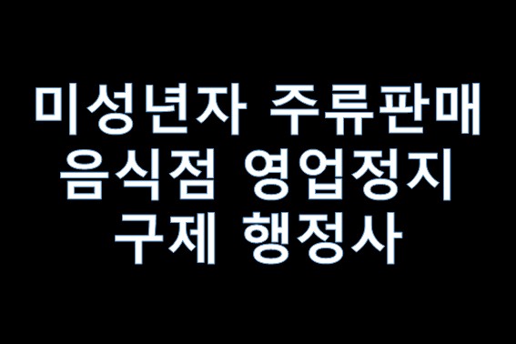 미성년자 술주류 판매로 인한 음식점 술집식당 영업정지 구제영업정지 구제 행정사 네이버 블로그