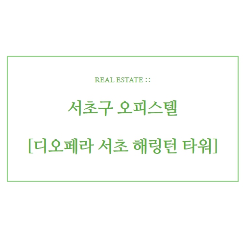 분양 정보 서초구 오피스텔 분양 디오페라 서초 해링턴 타워 분양 네이버 블로그