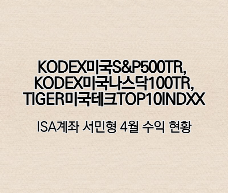KODEX미국S&P500TR, KODEX미국나스닥100TR, TIGER미국테크TOP10INDXX ISA계좌 서민형 4월 수익 현황 : 네이버 블로그