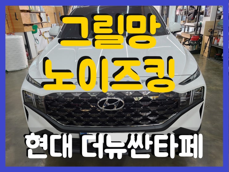 더뉴싼타페 그릴망시공 풍절음 차단 노이즈킹 시공후기 김포 쿨모터스 멀티샵 네이버 블로그