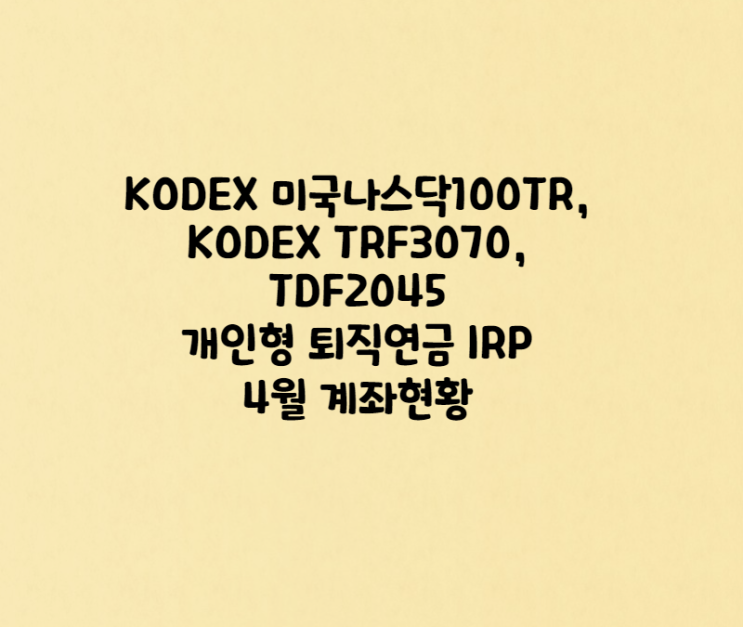 KODEX 미국나스닥100TR, KODEX TRF3070, TDF2045 개인형 퇴직연금 IRP 4월 계좌현황 : 네이버 블로그
