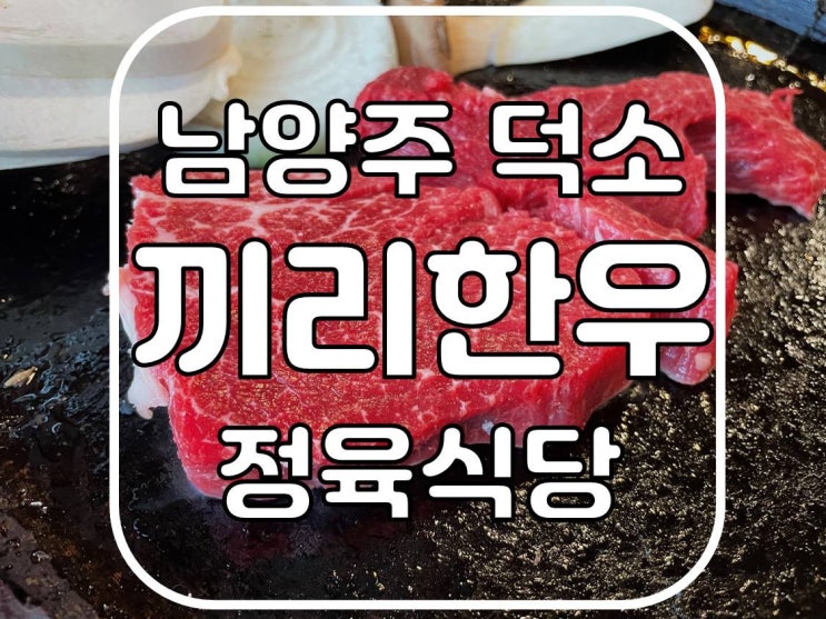 남양주 덕소 끼리한우 가성비 정육 식당 내돈내산 솔직후기 네이버 블로그