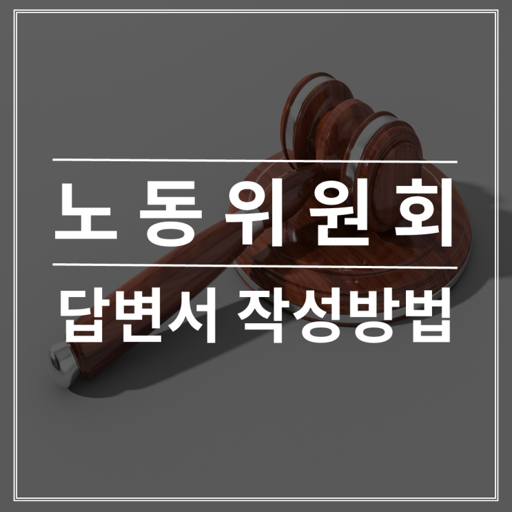 노동위원회 부당해고 구제신청 답변서 작성 방법 사용자 부당해고 대응 노무사 네이버 블로그