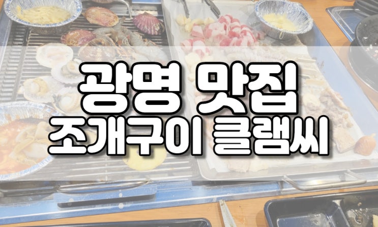 광명 맛집 조개구이 무한리필 클램씨 네이버 블로그