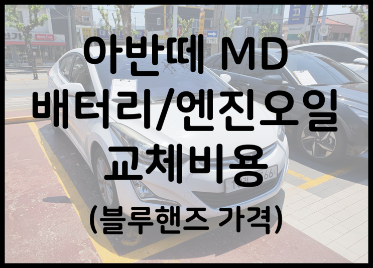 아반떼 Md 배터리 및 엔진오일 교체 비용 현대자동차 블루핸즈 도마점 Feat 배터리 교체 주기 네이버 블로그