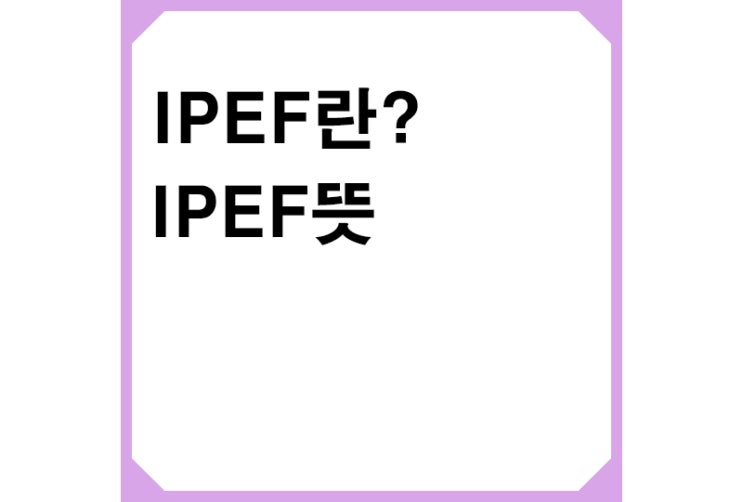 IPEF란? IPEF뜻, 인도 태평양 경제프레임워크,가입국가,4대의제 : 네이버 블로그