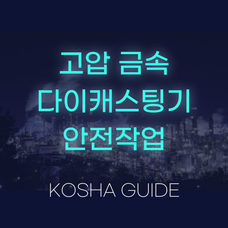 고압 금속 다이캐스팅기의 안전작업에 관한 기술지침(KOSHA GUIDE) - 2012.06 : 네이버 블로그