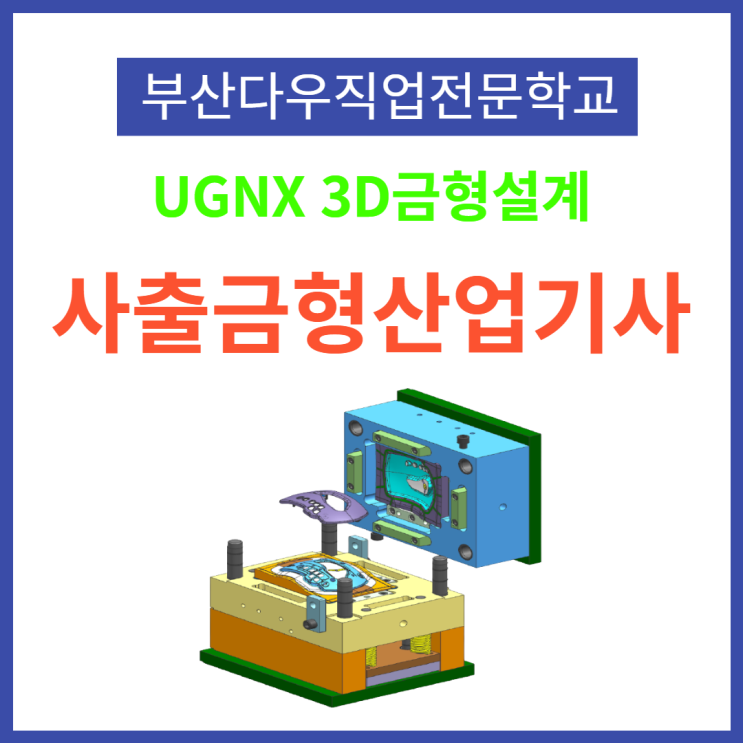 부산 UGNX 3D캐드를 3D모델링으로 3D금형설계을 하여 사출금형산업기사 국가자격증 취득교육과정을 하는 직업학교 및 학원 소개 추천 : 네이버 블로그