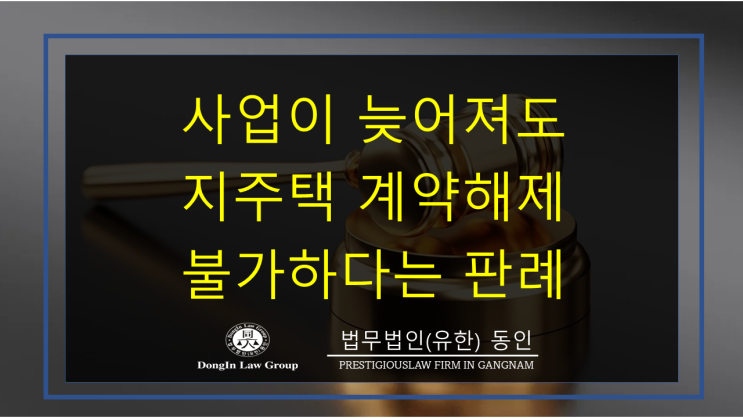 지역주택 사업지연 이유로 조합원 계약 해제 불가하다는 대법원 판례 지주택 탈퇴 계약 해지 취소 등 방법 조합원 제명