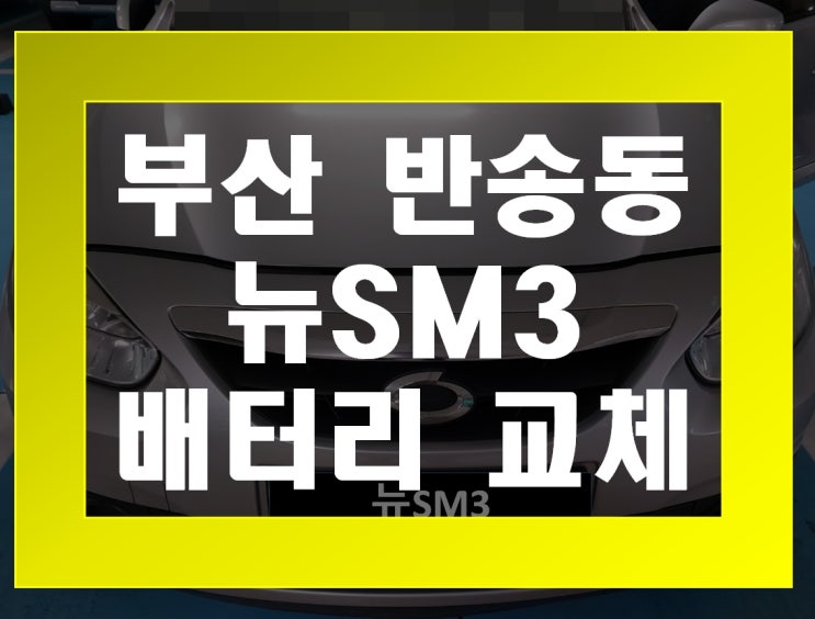 반송동 자동차 배터리 무료출장 뉴SM3 밧데리 교체 : 네이버 블로그