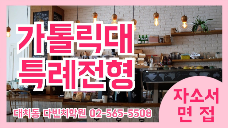 가톨릭대 의대 자기소개서 컨설팅 면접 특강 간호대 자소서 특례 재외국민전형 3년특례 12년특례 대치동 다빈치학원 경영학과