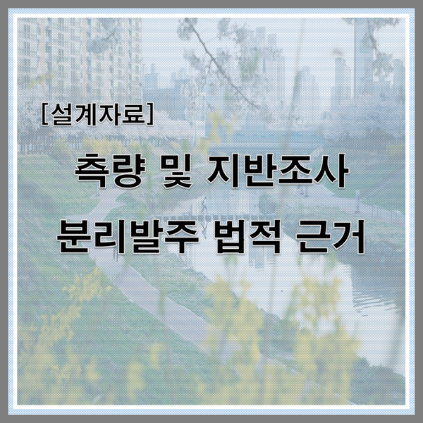 설계자료 측량 및 지반조사 분리발주 법적 근거 네이버 블로그