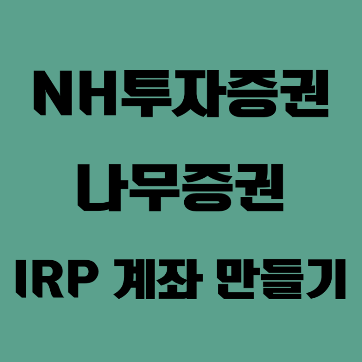 퇴사를 대비한 IRP 계좌 만들기 [NH투자증권 나무, 나무증권] : 네이버 블로그