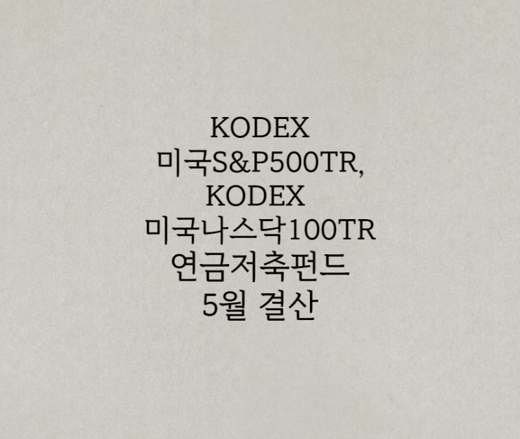 KODEX 미국나스닥100TR, KODEX미국S&P500TR 연금저축펀드 5월 결산 : 네이버 블로그