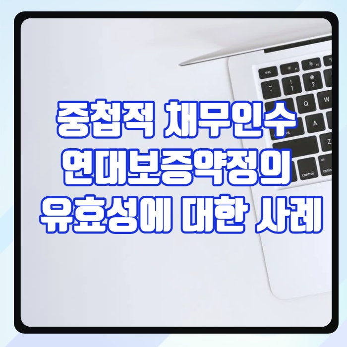 대여금 연대보증 변호사 중첩적 채무인수 연대보증약정의 유효성에 대한 사례 네이버 블로그