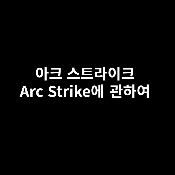아크 스트라이크(Arc Strike)발생원인과 조치방법에 대하여 : 네이버 블로그