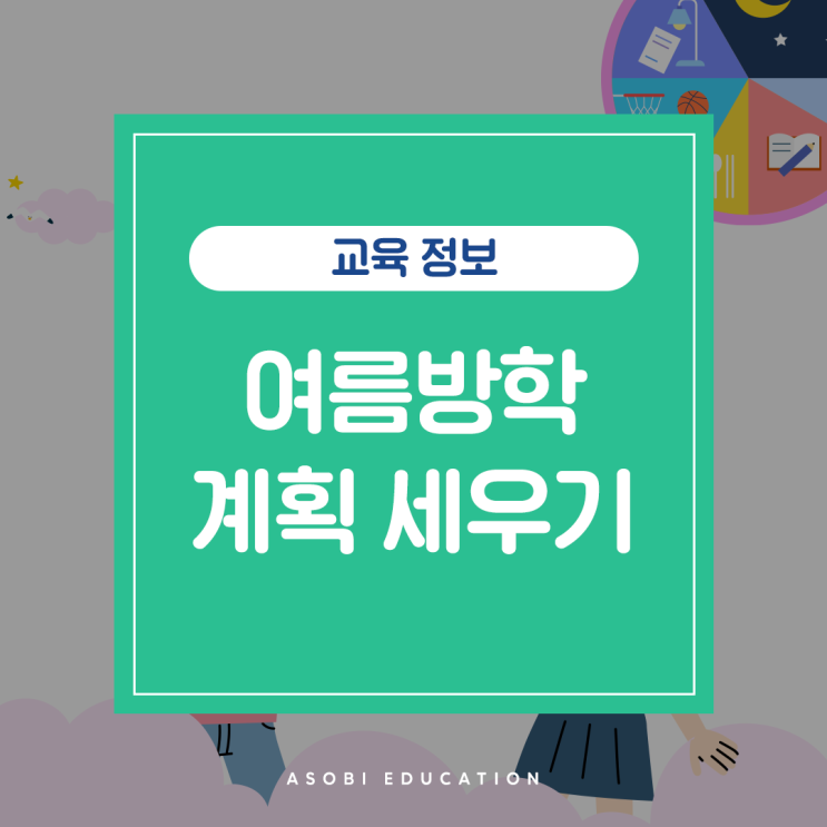 여름방학 계획 세우기 노하우 대공개 잘 노는 아이가 공부도 잘한다 네이버 블로그