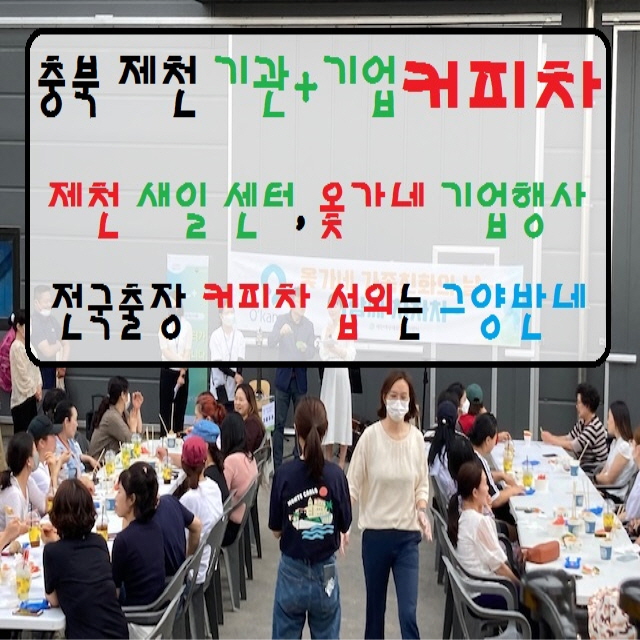 전국출장 및 충북 제천 기관기업 커피차 섭외 케이터링 푸드트럭은 언제나 제천여성새일센터 옻가네 기업행사 가족친화