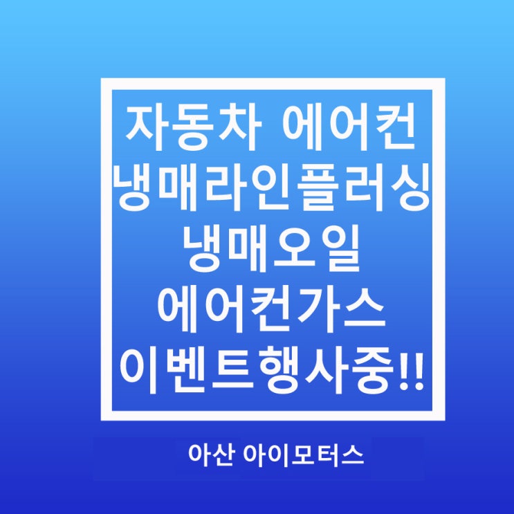 아산아이모터스 에어컨가스 냉매오일 및 에어컨 냉매라인 플러싱 이벤트 일요일 공휴일 야간정비가능 탕정 수입차 정비 배방 수입차