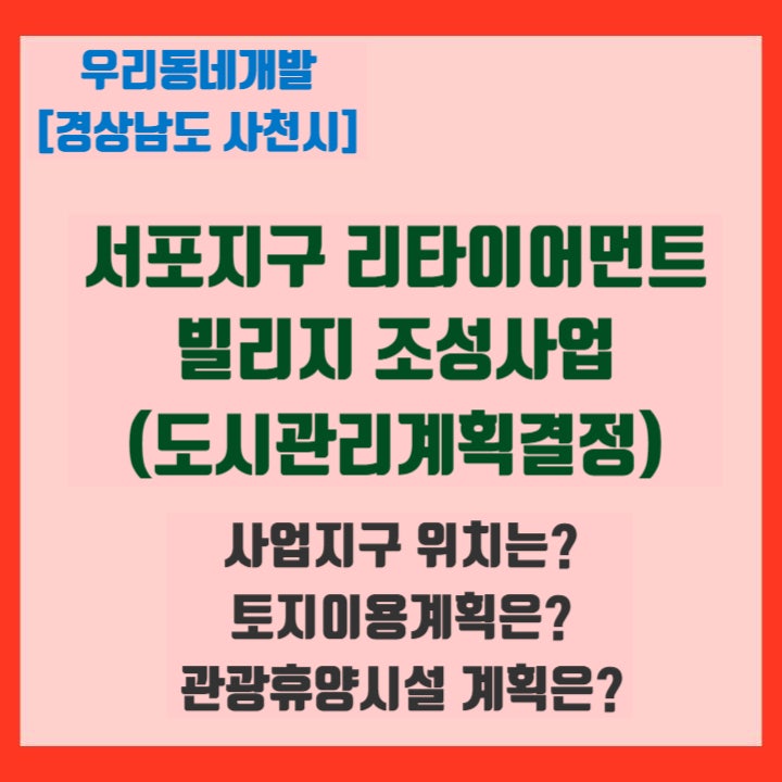 서포지구 리타이어먼트 빌리지 조성사업 도시관리계획용도지구 지구단위계획구역 및 지구단위계획결정 경상남도 사천시 우리