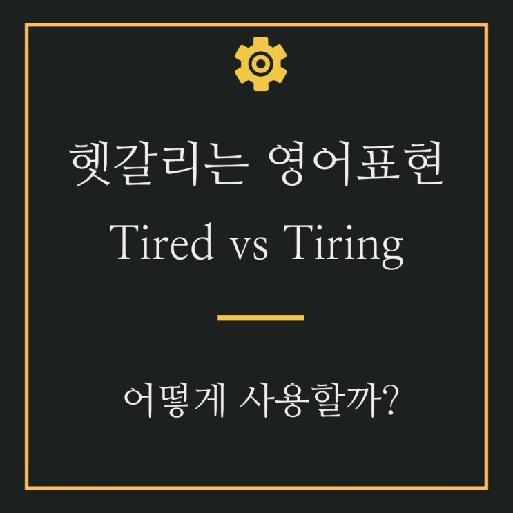 헷갈리는 영어표현 Tired vs Tiring 어떻게 사용할까? : 네이버 블로그