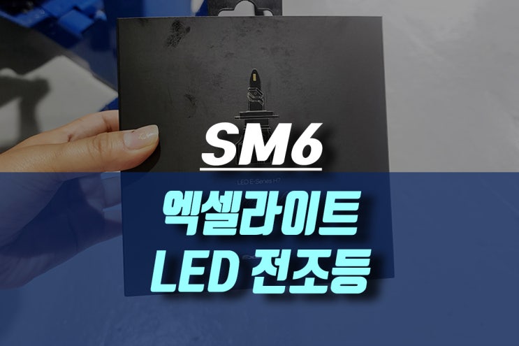 SM6 엑셀라이트 골드라벨 튜닝 인증 LED 전조등 교체 : 네이버 블로그