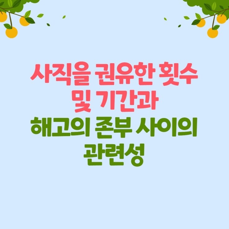 군포노무사 산본노무사 안양노무사 사직을 권유한 횟수 및 기간과 해고의 존부 사이의 관련성 네이버 블로그