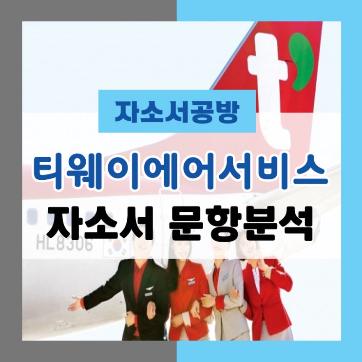 채용 2022년 티웨이에어서비스 여객운송직 자소서 문항분석~2273 네이버 블로그